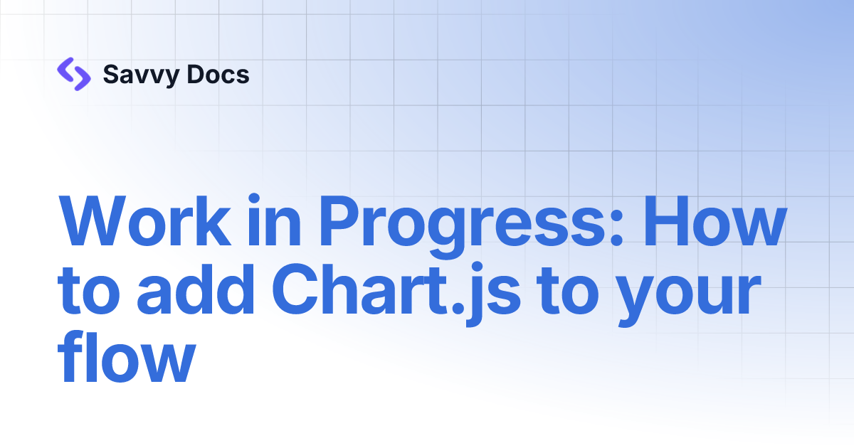 Work in Progress: How to add Chart.js to your flow | Savvy Docs