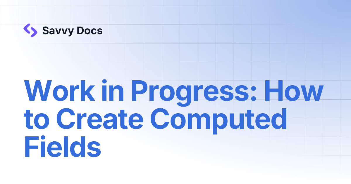 Work in Progress: How to Create Computed Fields | Savvy Docs