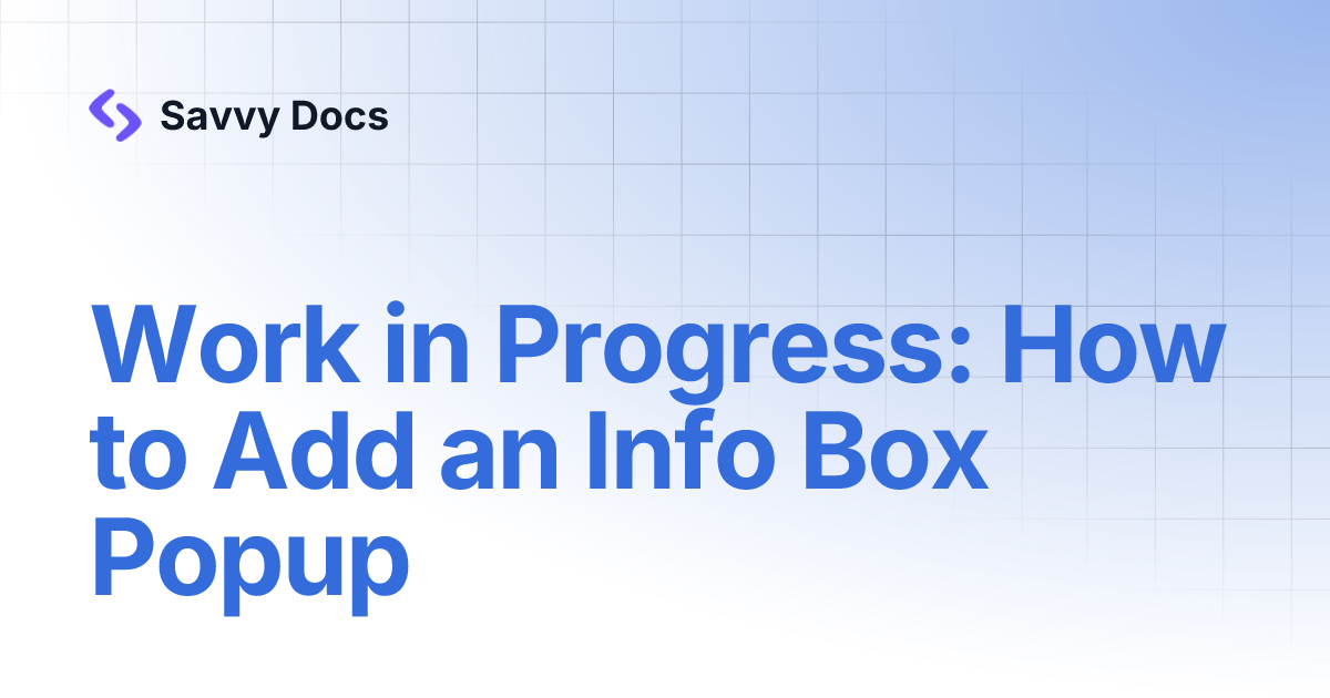 Work in Progress: How to Add an Info Box Popup | Savvy Docs
