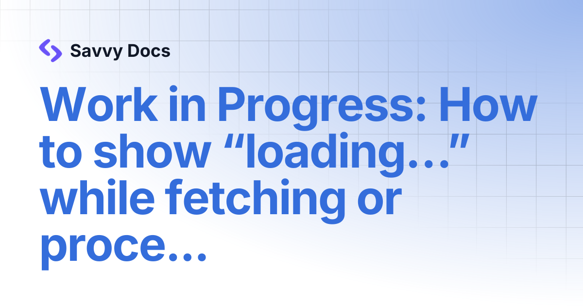 Work in Progress: How to show “loading…” while fetching or processing ...