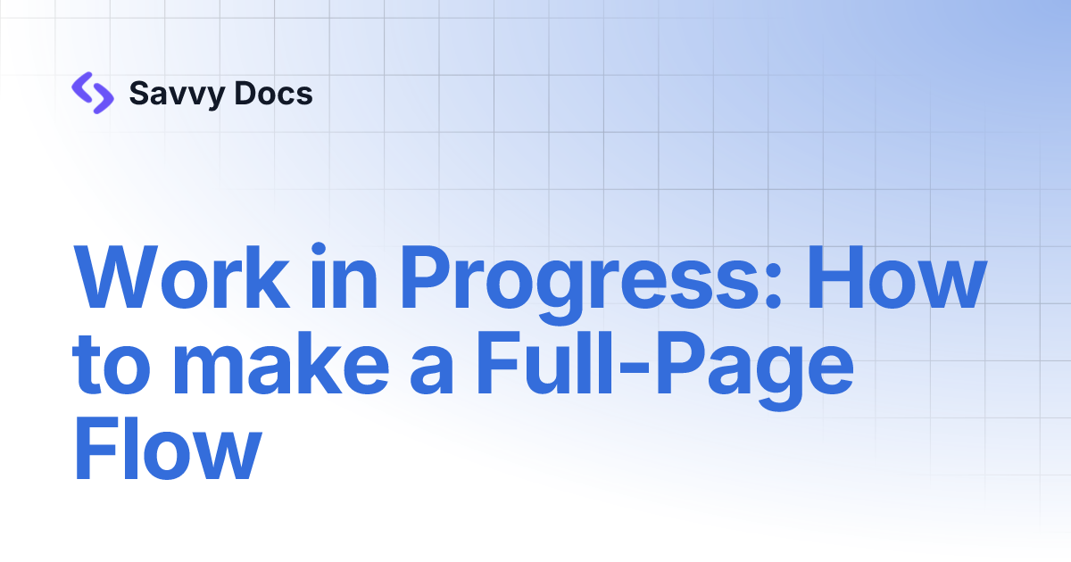 Work in Progress: How to make a Full-Page Flow | Savvy Docs