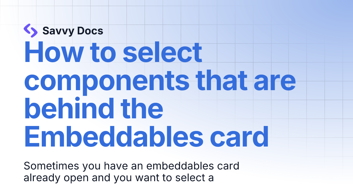 How to select components that are behind the Embeddables card | Savvy Docs